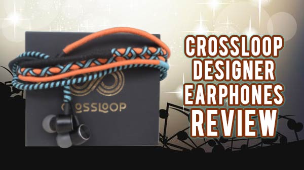 Crossloop Designer Earphone Review – Decent Looks And Brilliant Audio ...